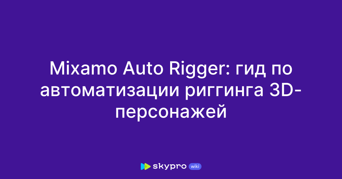 Mixamo Auto Rigger: гид по автоматизации риггинга 3D-персонажей