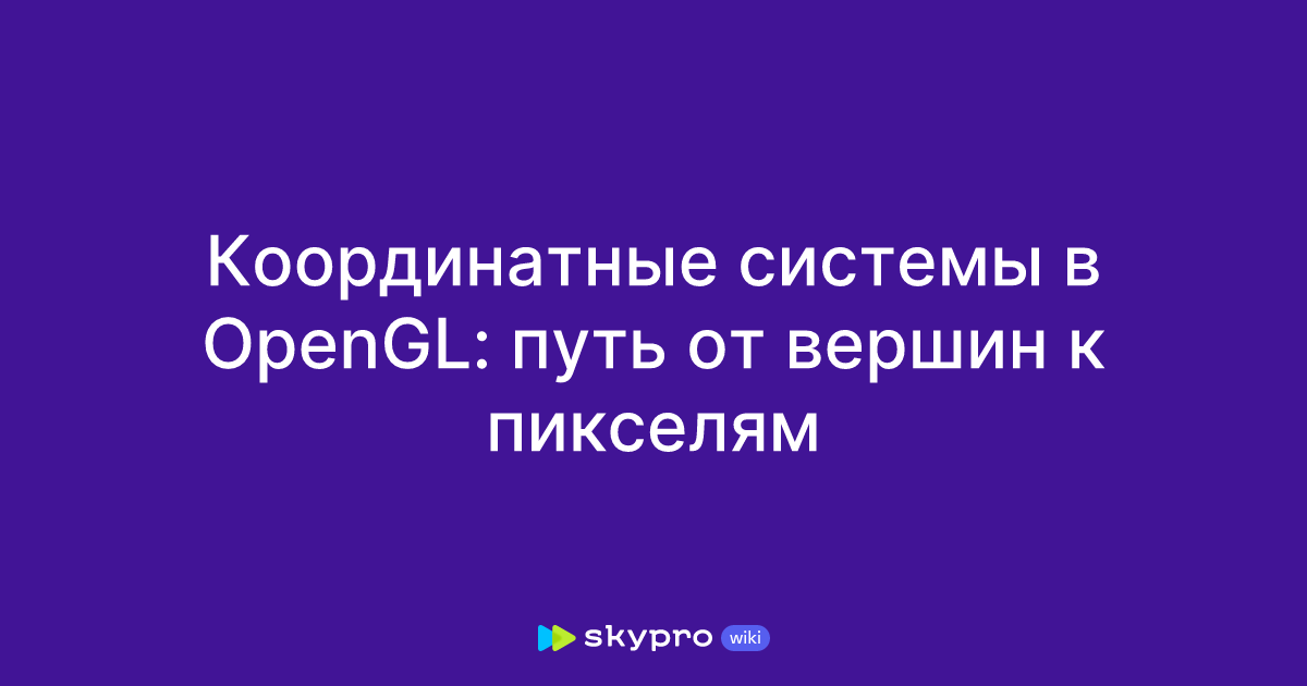 Координатные системы в OpenGL: мировая, видовая и проекционная