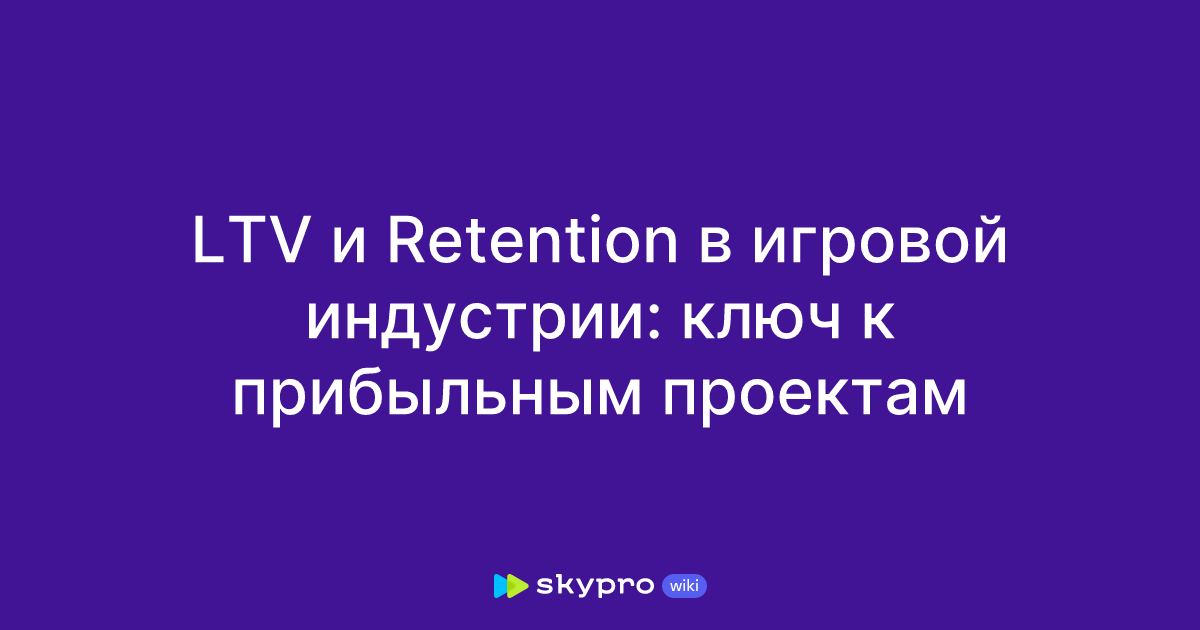 LTV и Retention в игровой индустрии: ключ к прибыльным проектам