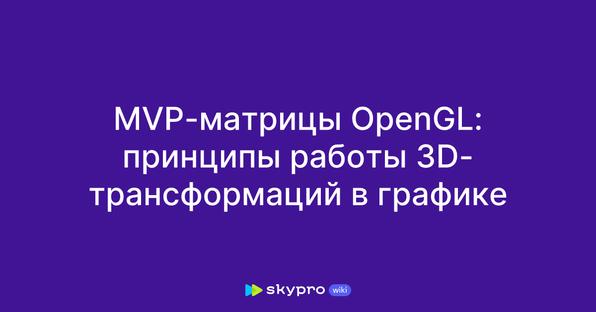 MVP-матрицы OpenGL: принципы работы 3D-трансформаций в графике