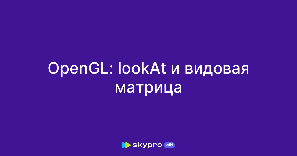 OpenGL: lookAt и видовая матрица