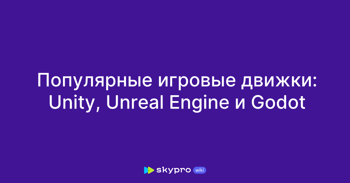 Популярные игровые движки: Unity, Unreal Engine и Godot