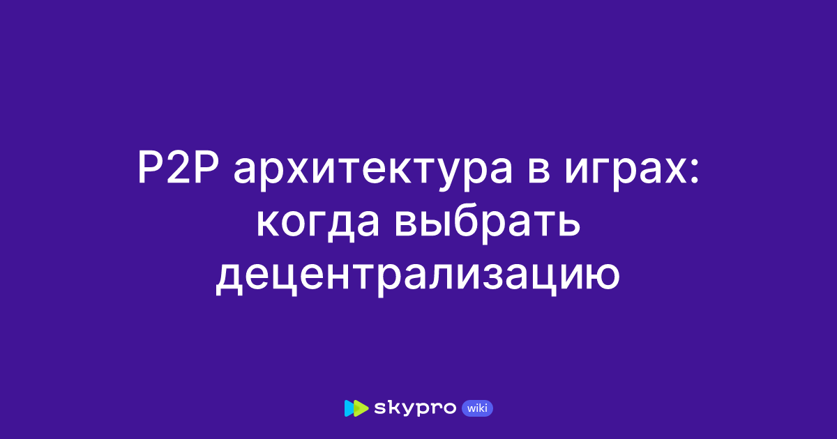 P2P архитектура в играх: когда выбрать децентрализацию