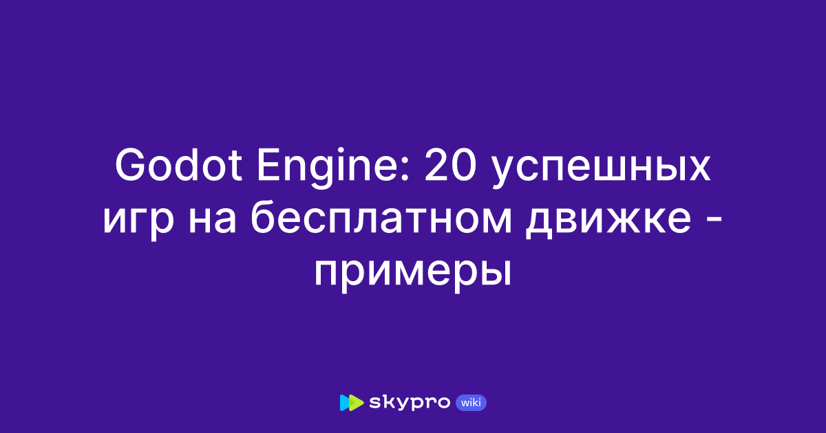 Godot Engine: 20 успешных игр на бесплатном движке - примеры