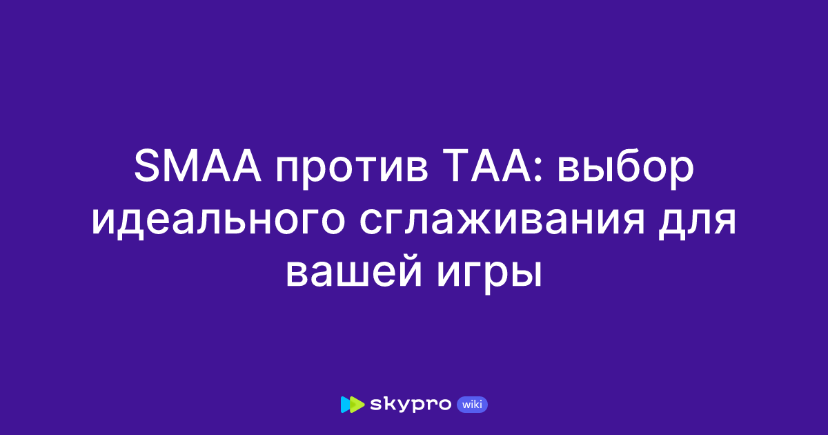 SMAA против TAA: выбор идеального сглаживания для вашей игры