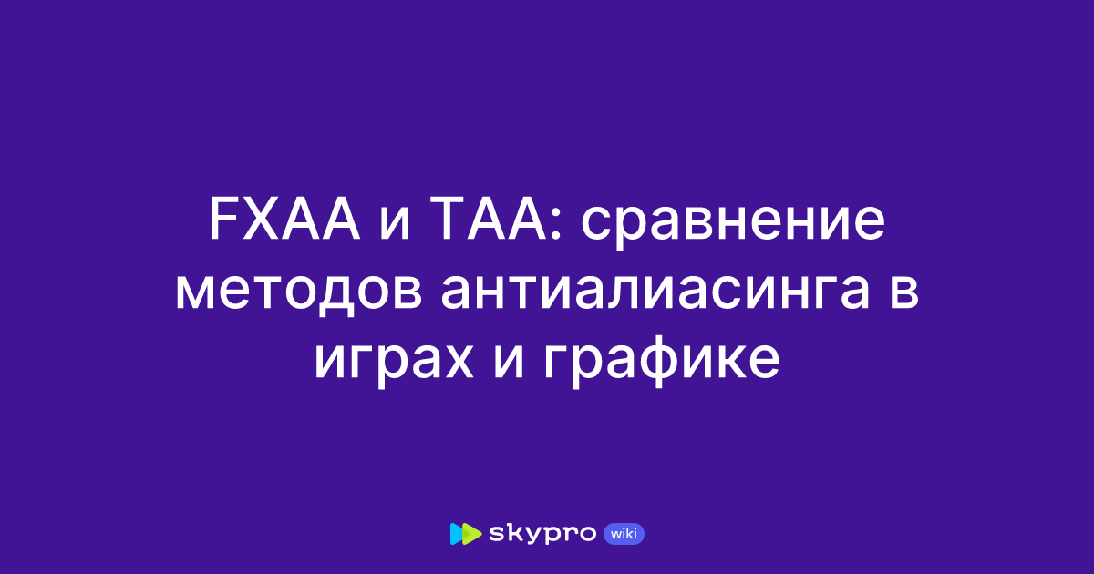 FXAA и TAA: сравнение методов антиалиасинга в играх и графике