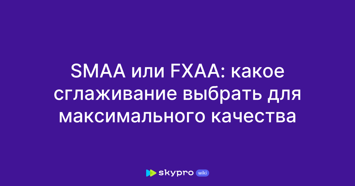 Сравнение методов сглаживания: SMAA vs FXAA