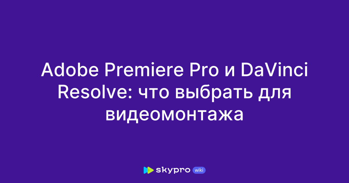 Сравнение популярных видеоредакторов: Adobe Premiere Pro vs DaVinci Resolve