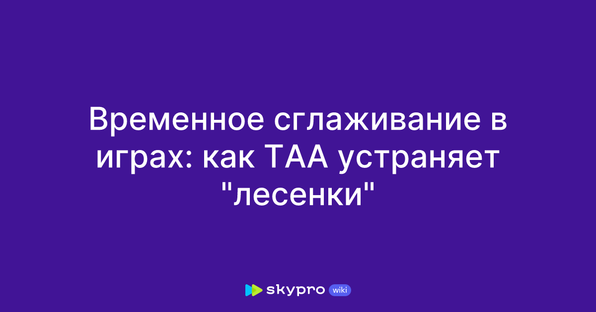 TAA (Temporal Anti-Aliasing): что это и как работает