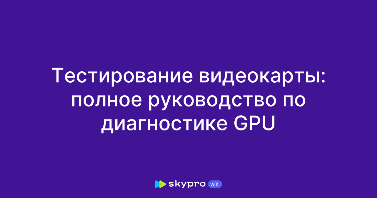 Тестирование GPU: основные методы и инструменты
