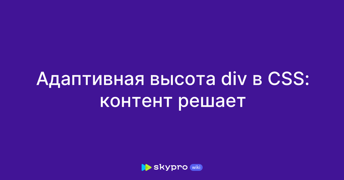 Адаптивная высота div в CSS: контент решает