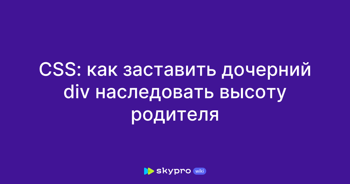 Css как заставить дочерний Div наследовать высоту родителя