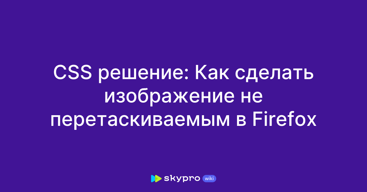 CSS решение: Как сделать изображение не перетаскиваемым в Firefox