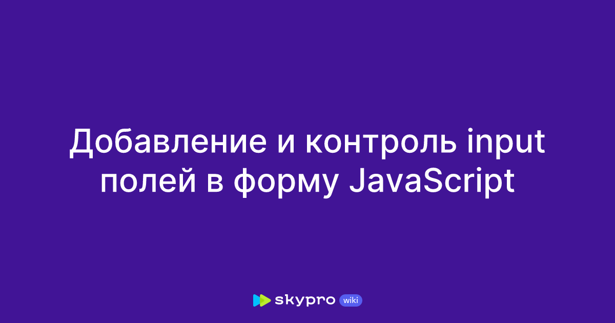 Добавление и контроль input полей в форму JavaScript