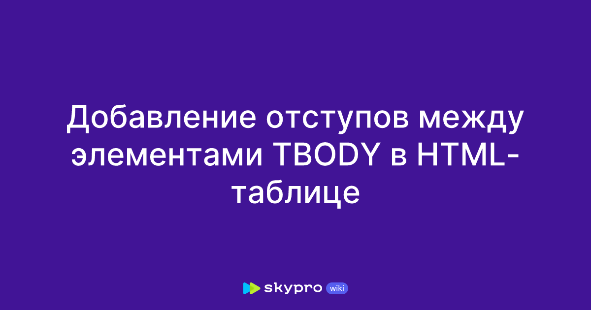 Добавление отступов между элементами TBODY в HTML-таблице