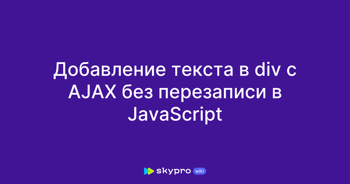 Добавление текста в div с AJAX без перезаписи в JavaScript