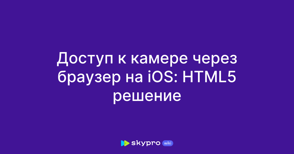 Доступ к камере через браузер на iOS: HTML5 решение