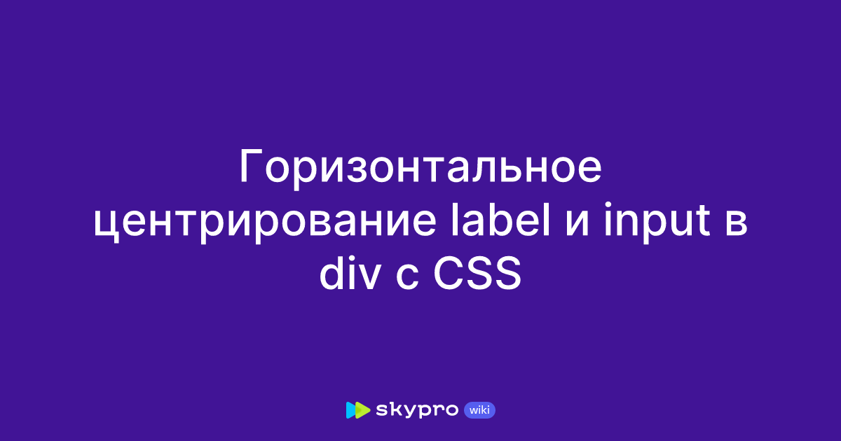 Горизонтальное центрирование label и input в div с CSS Горизонтальное центрирование label и input в div с CSS