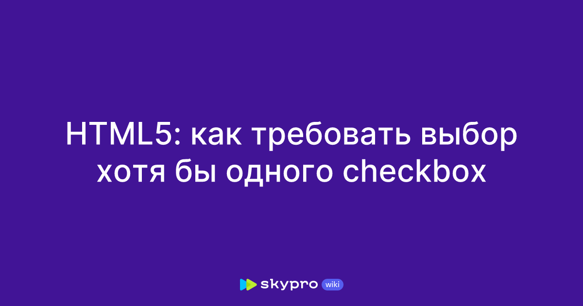 HTML5: как требовать выбор хотя бы одного checkbox