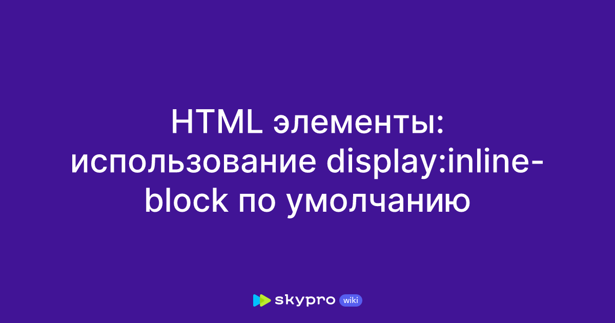 Html элементы использование Displayinline Block по умолчанию