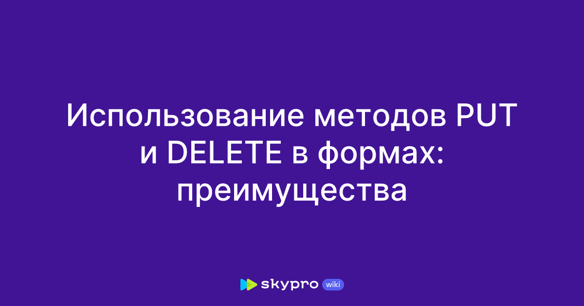 Использование методов PUT и DELETE в формах: преимущества