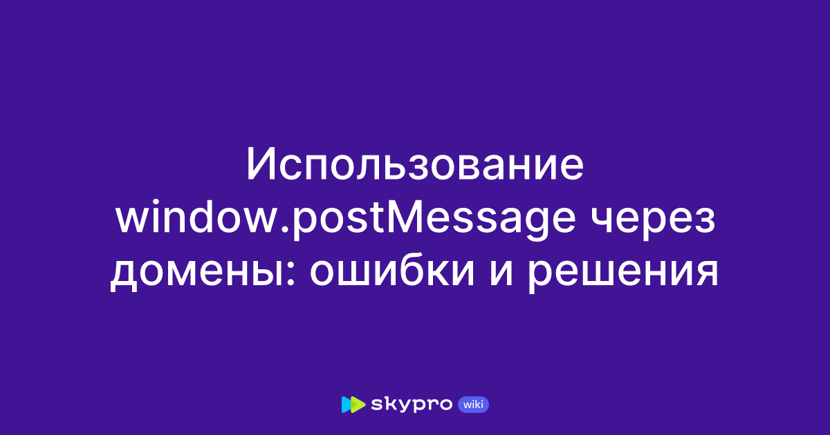 Использование window.postMessage через домены: ошибки и решения