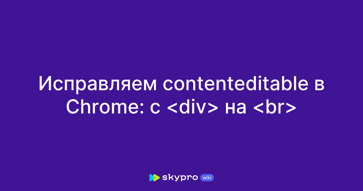 Исправляем contenteditable в Chrome: с на