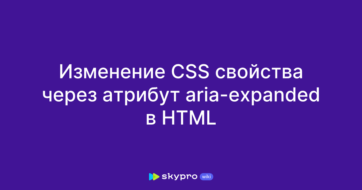 Изменение CSS свойства через атрибут aria-expanded в HTML