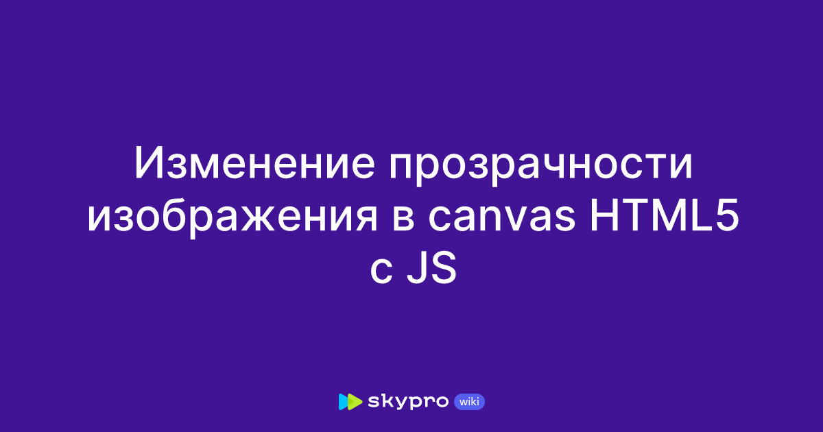 Изменение прозрачности изображения в canvas HTML5 с JS
