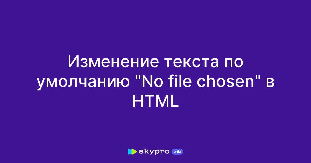 Изменение текста по умолчанию "No file chosen" в HTML
