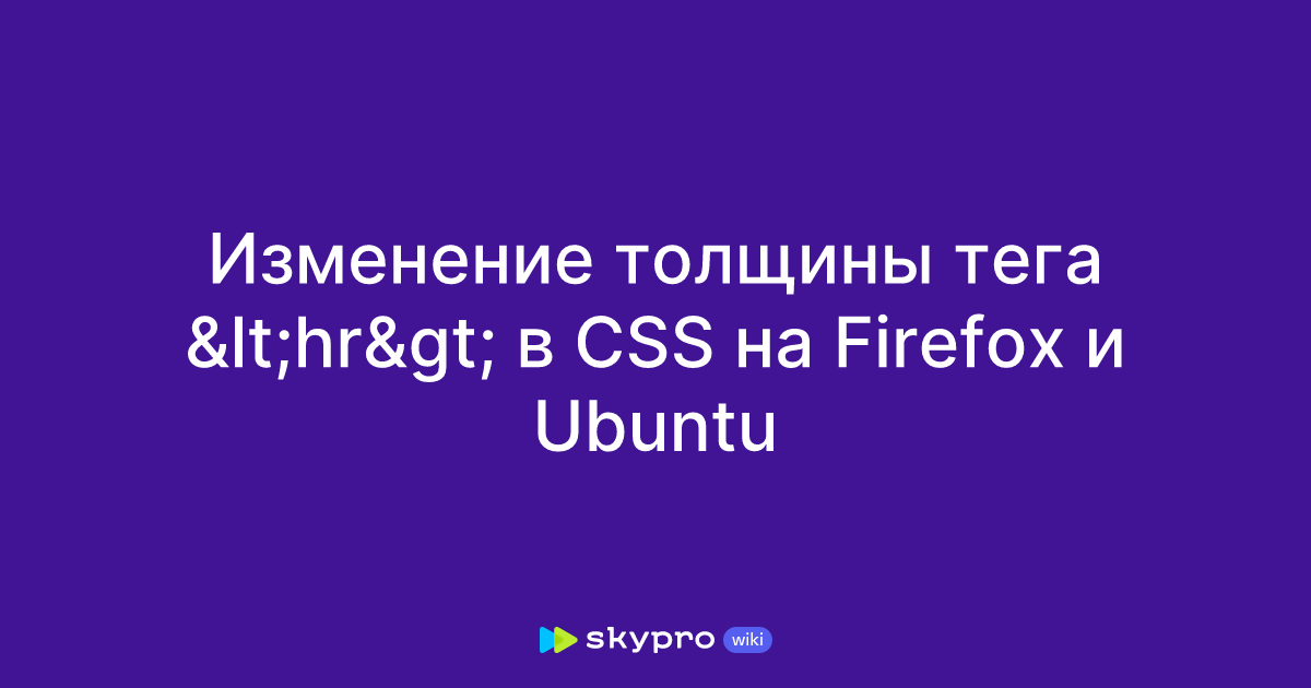 Изменение толщины тега в CSS на Firefox и Ubuntu