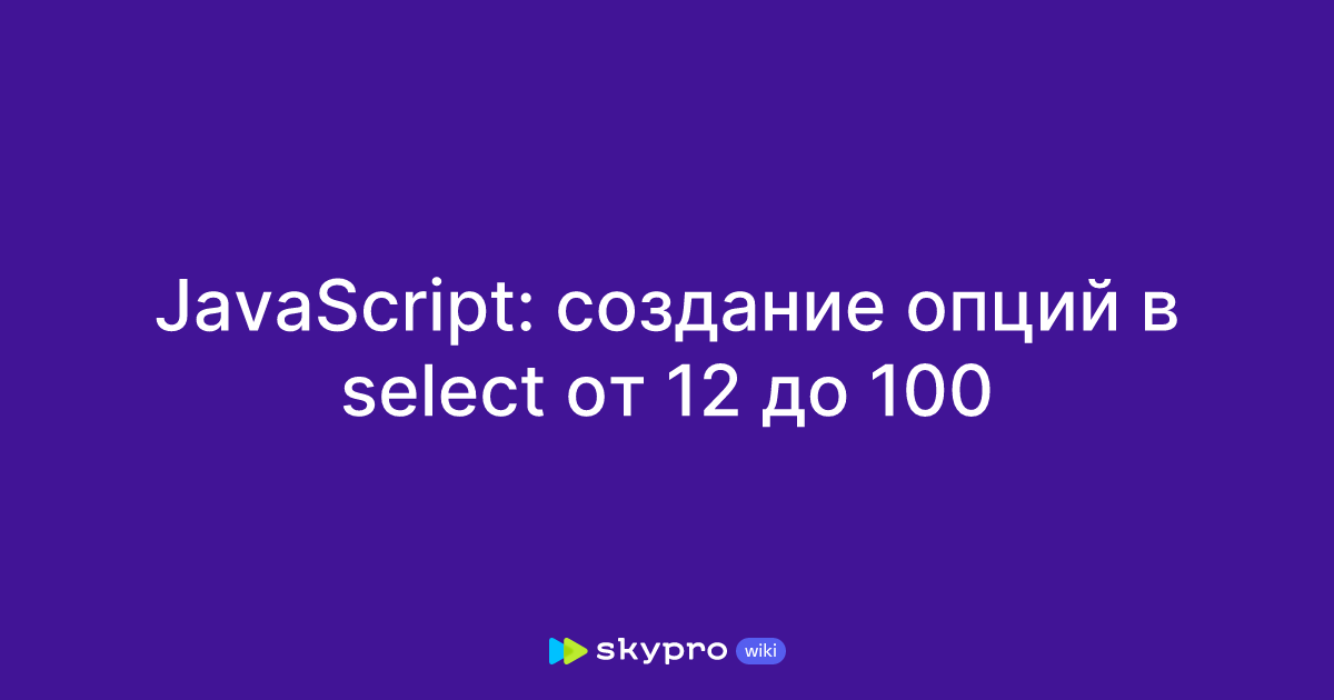 JavaScript: создание опций в select от 12 до 100