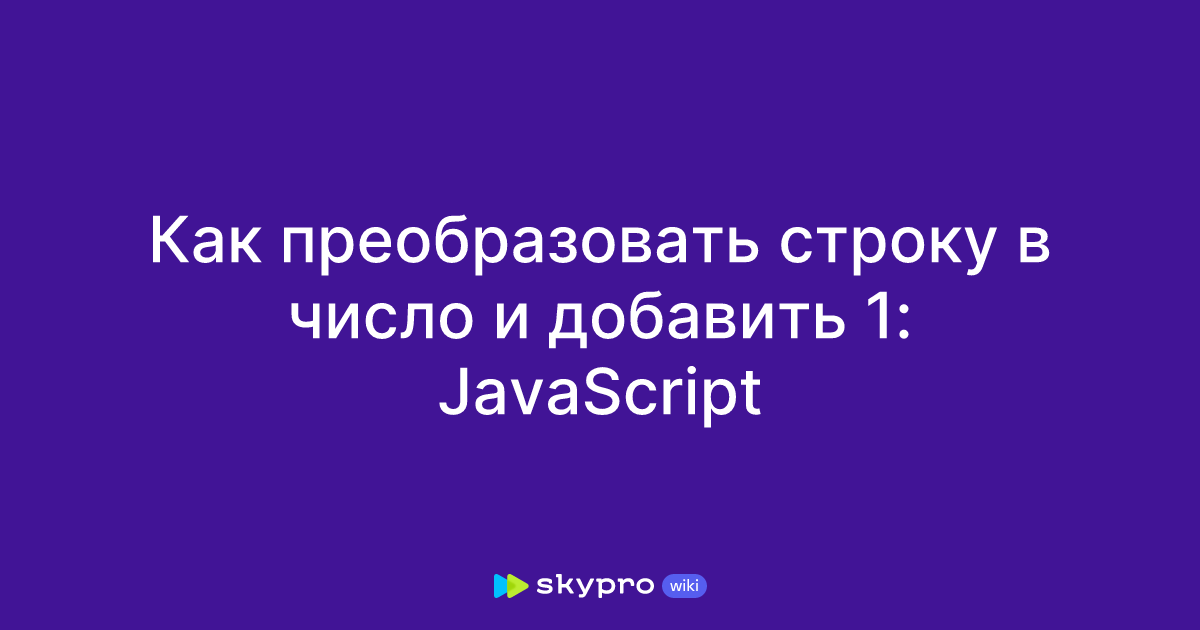 Как преобразовать строку в число и добавить 1: JavaScript