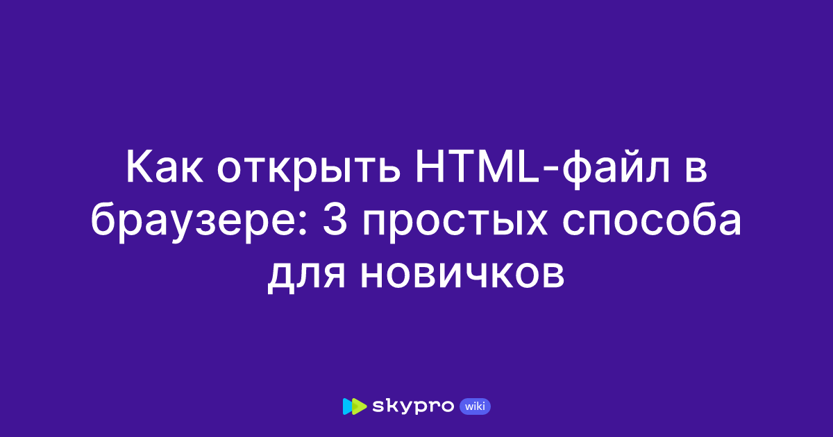 Как открыть HTML-файл в браузере: 3 простых способа для новичков