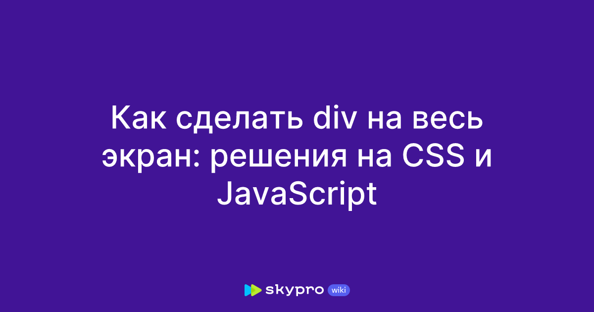 Как сделать div на весь экран: решения на CSS и JavaScript