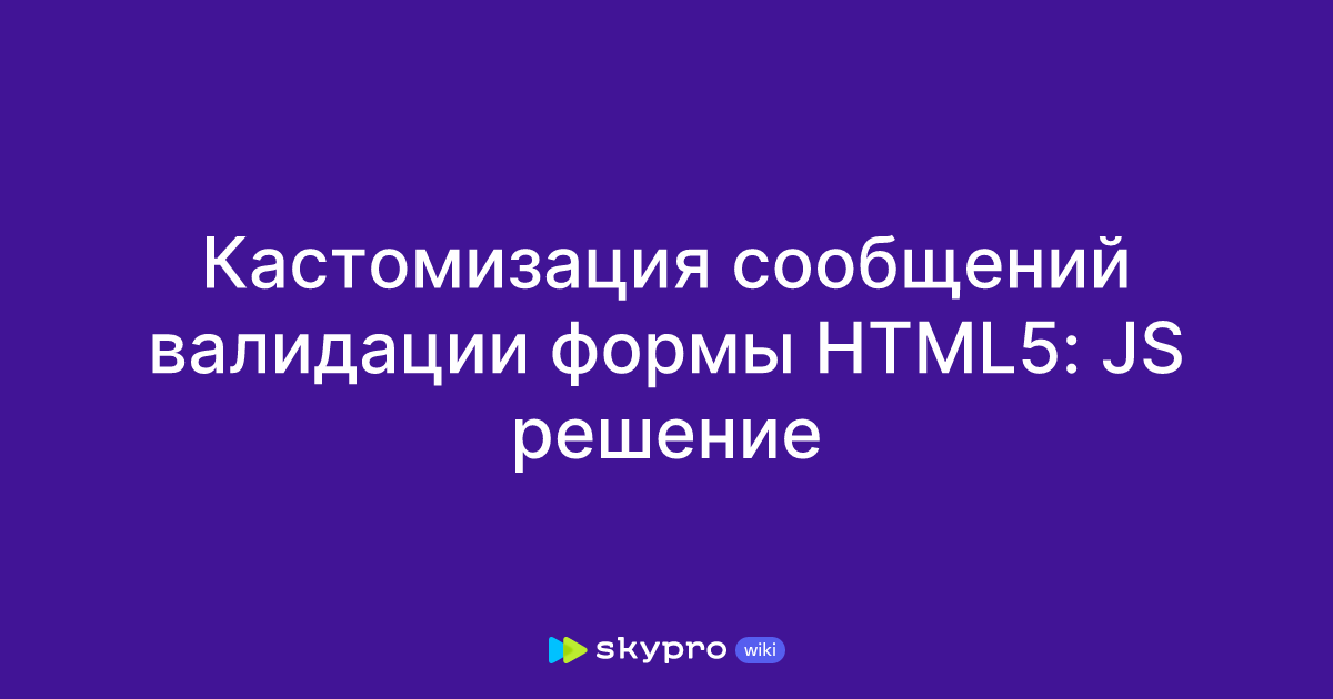 Кастомизация сообщений валидации формы HTML5: JS решение
