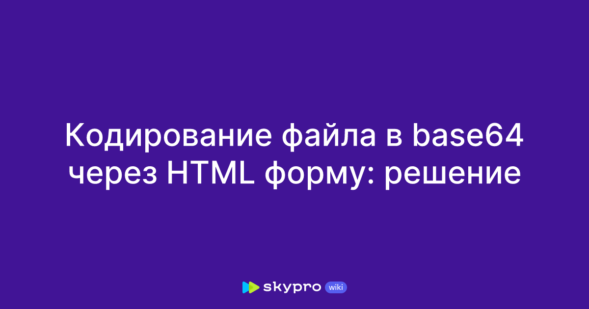 Кодирование файла в base64 через HTML форму: решение
