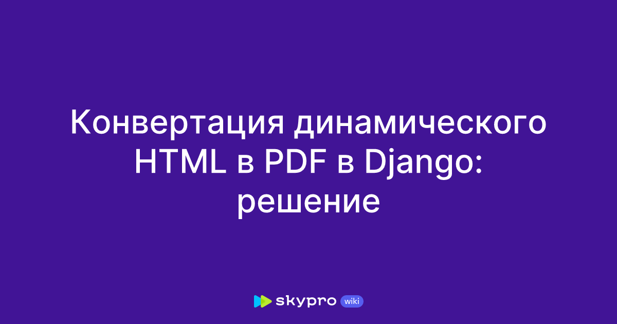 Конвертация динамического HTML в PDF в Django: решение