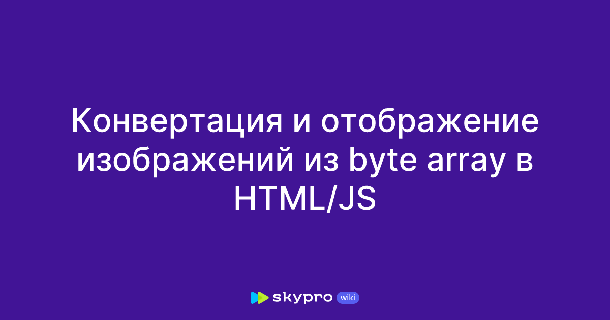 Конвертация и отображение изображений из Byte Array в Html Js
