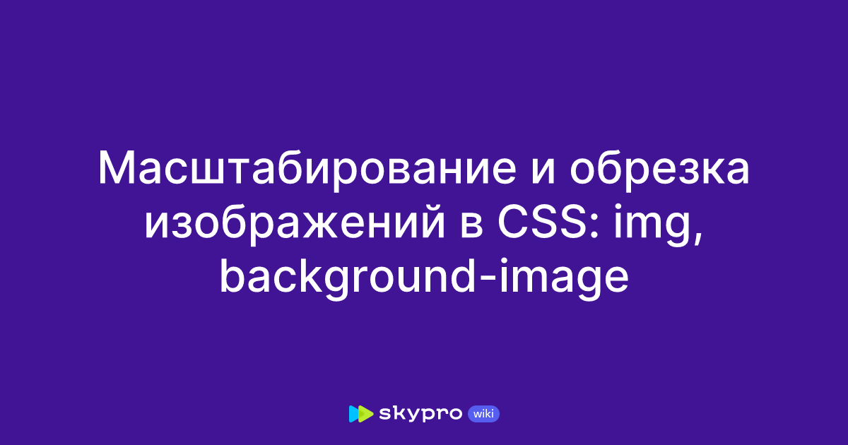 Масштабирование и обрезка изображений в CSS: img, background-image