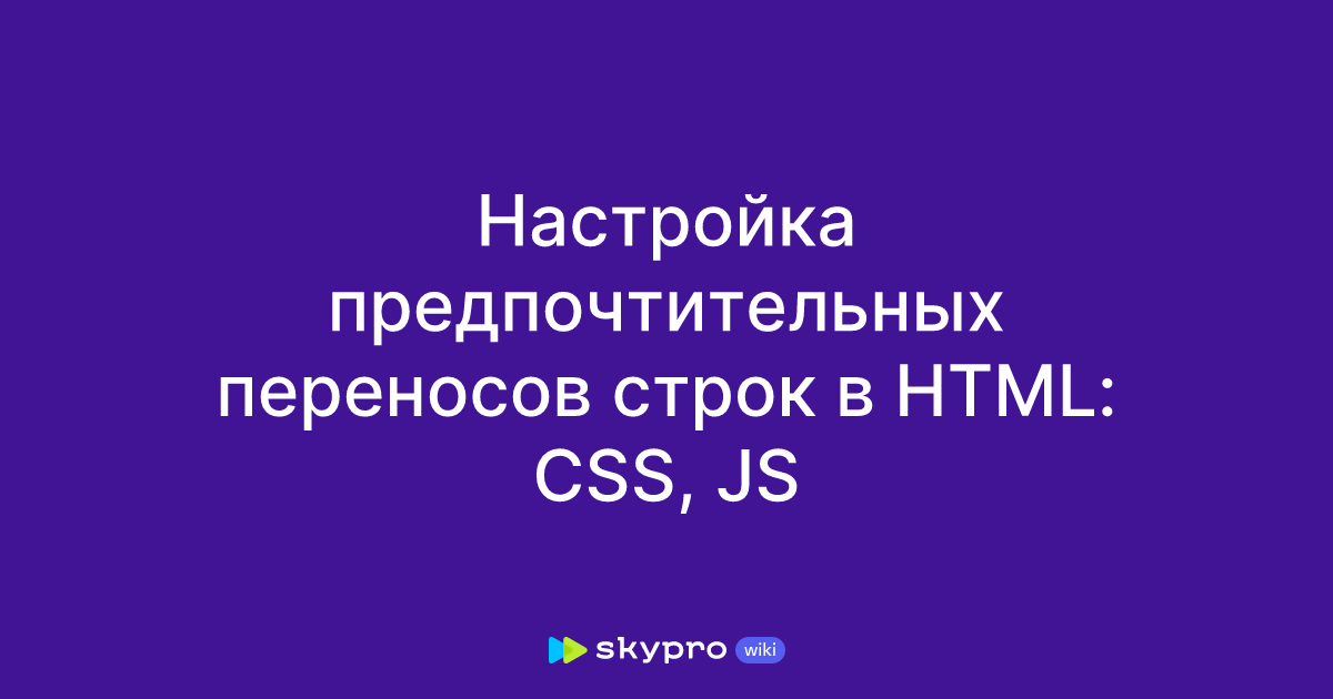 Настройка предпочтительных переносов строк в HTML: CSS, JS