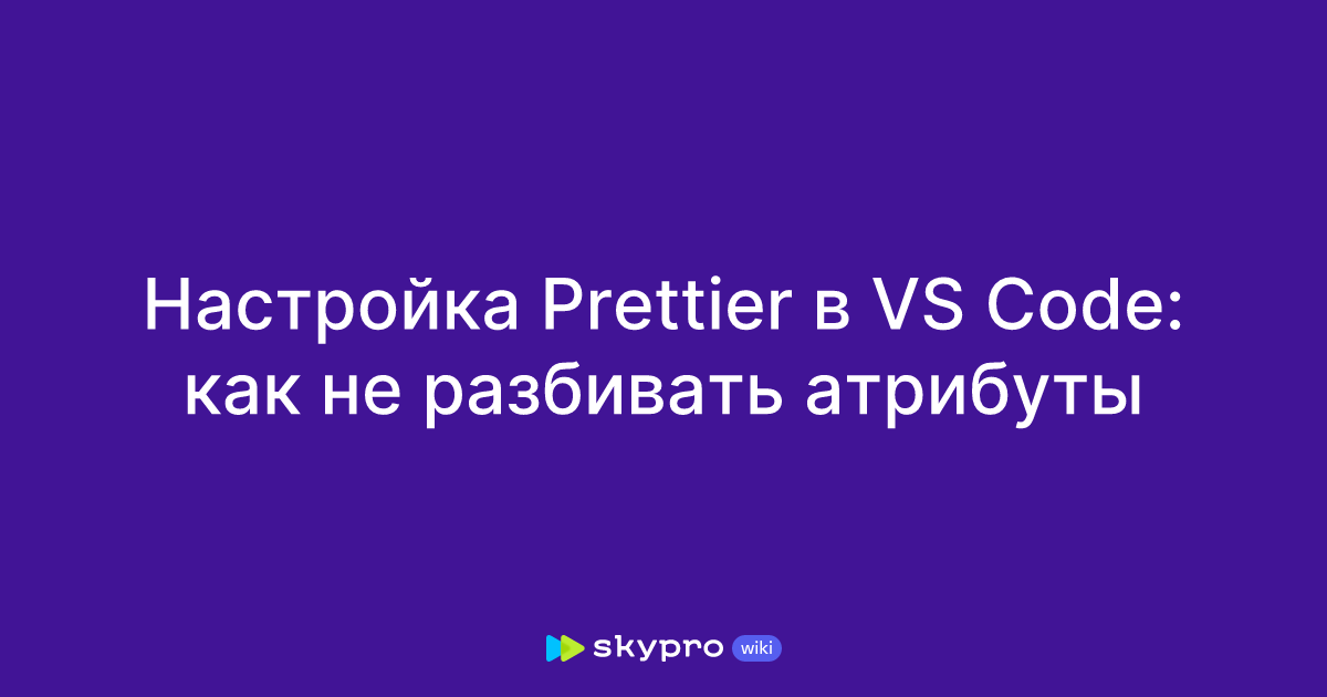 Настройка Prettier в VS Code: как не разбивать атрибуты
