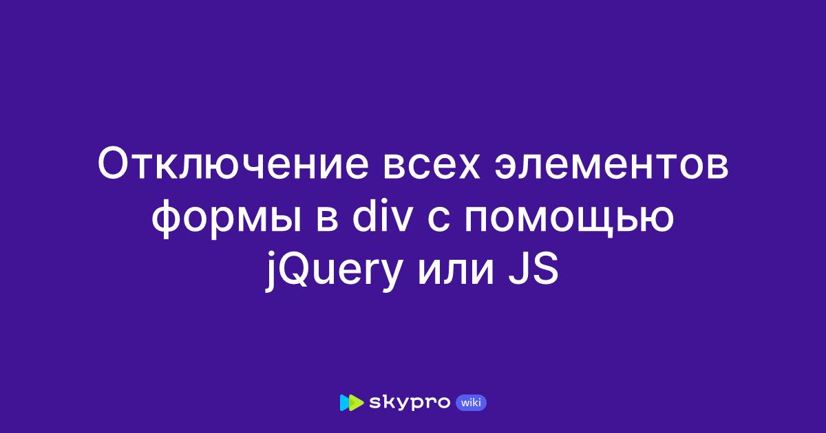 Отключение всех элементов формы в div с помощью jQuery или JS