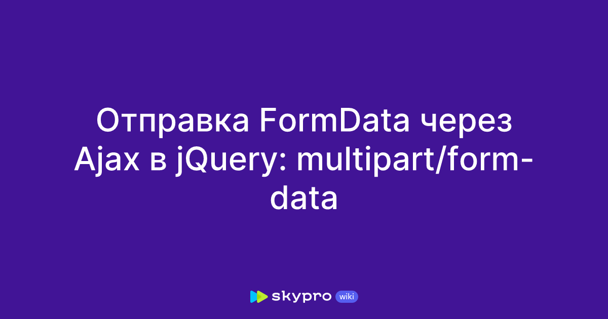 Отправка FormData через Ajax в jQuery: multipart/form-data Отправка FormData через Ajax в jQuery: multipart/form-data