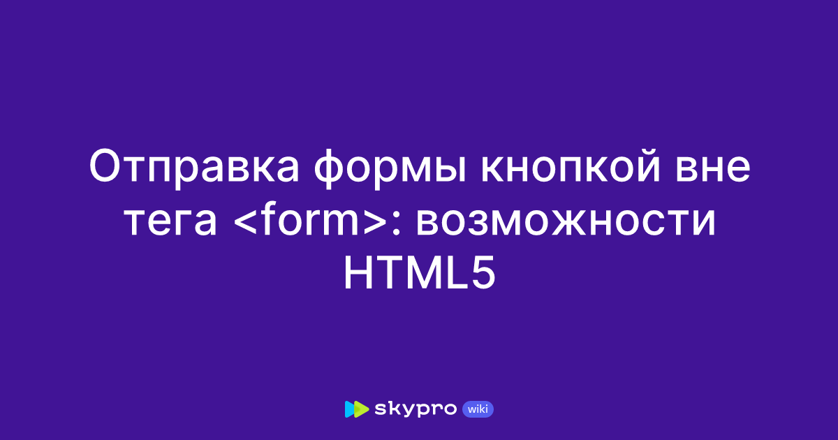 Отправка формы кнопкой вне тега : возможности HTML5