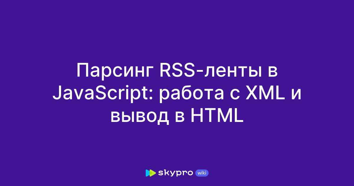 Парсинг RSS-ленты в JavaScript: работа с XML и вывод в HTML