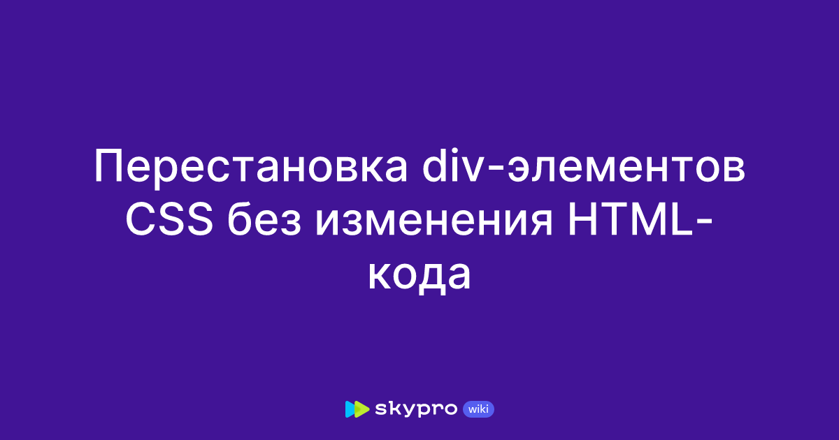 Перестановка div-элементов CSS без изменения HTML-кода