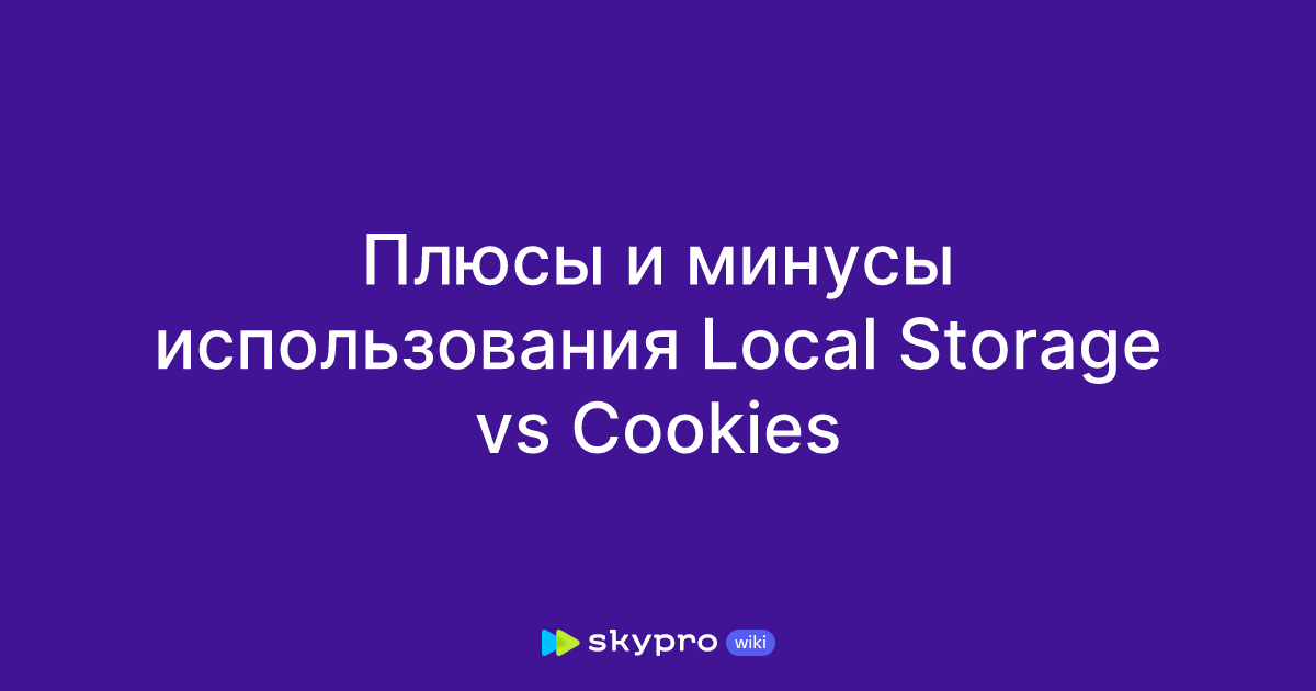 Плюсы и минусы использования Local Storage vs Cookies