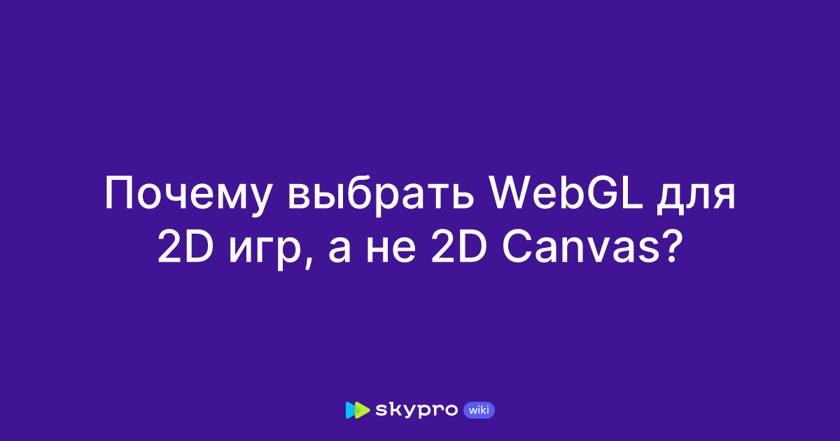 Почему выбрать WebGL для 2D игр, а не 2D Canvas?