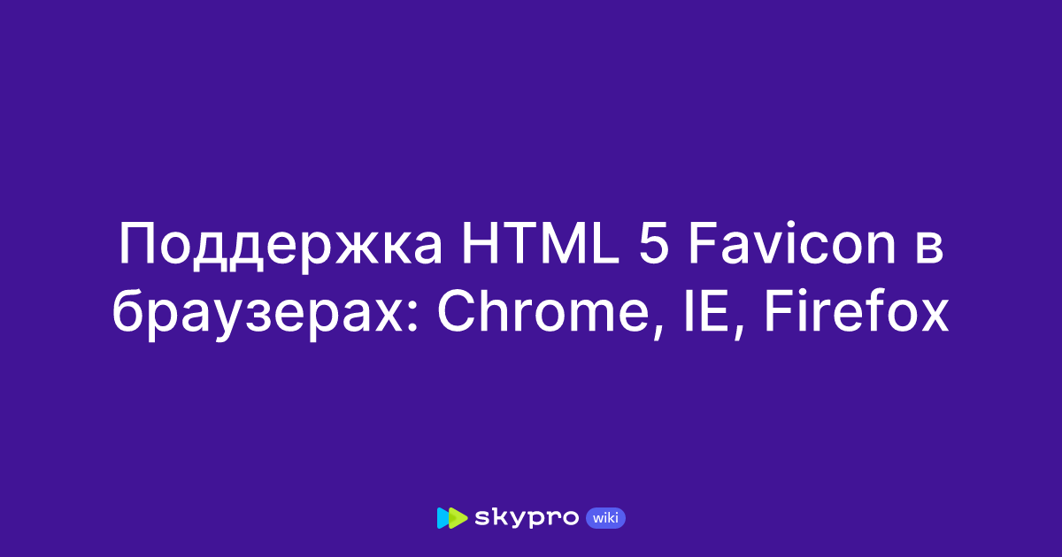 Поддержка HTML 5 Favicon в браузерах: Chrome, IE, Firefox